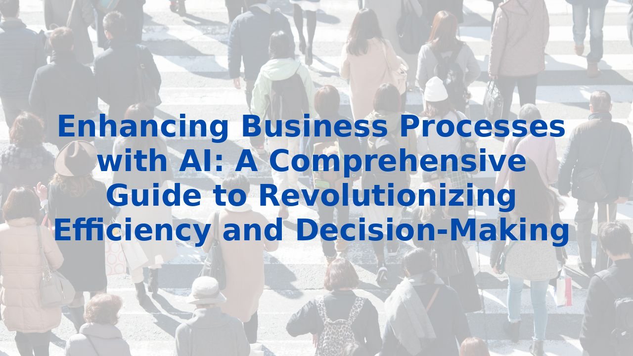 Enhancing Business Processes with AI: A Comprehensive Guide to Revolutionizing Efficiency and ...