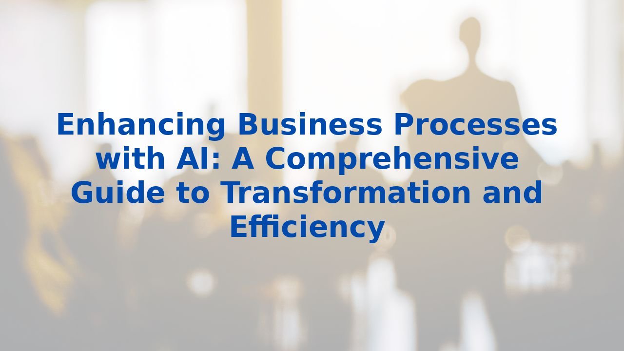 Enhancing Business Processes with AI: A Comprehensive Guide to Transformation and Efficiency