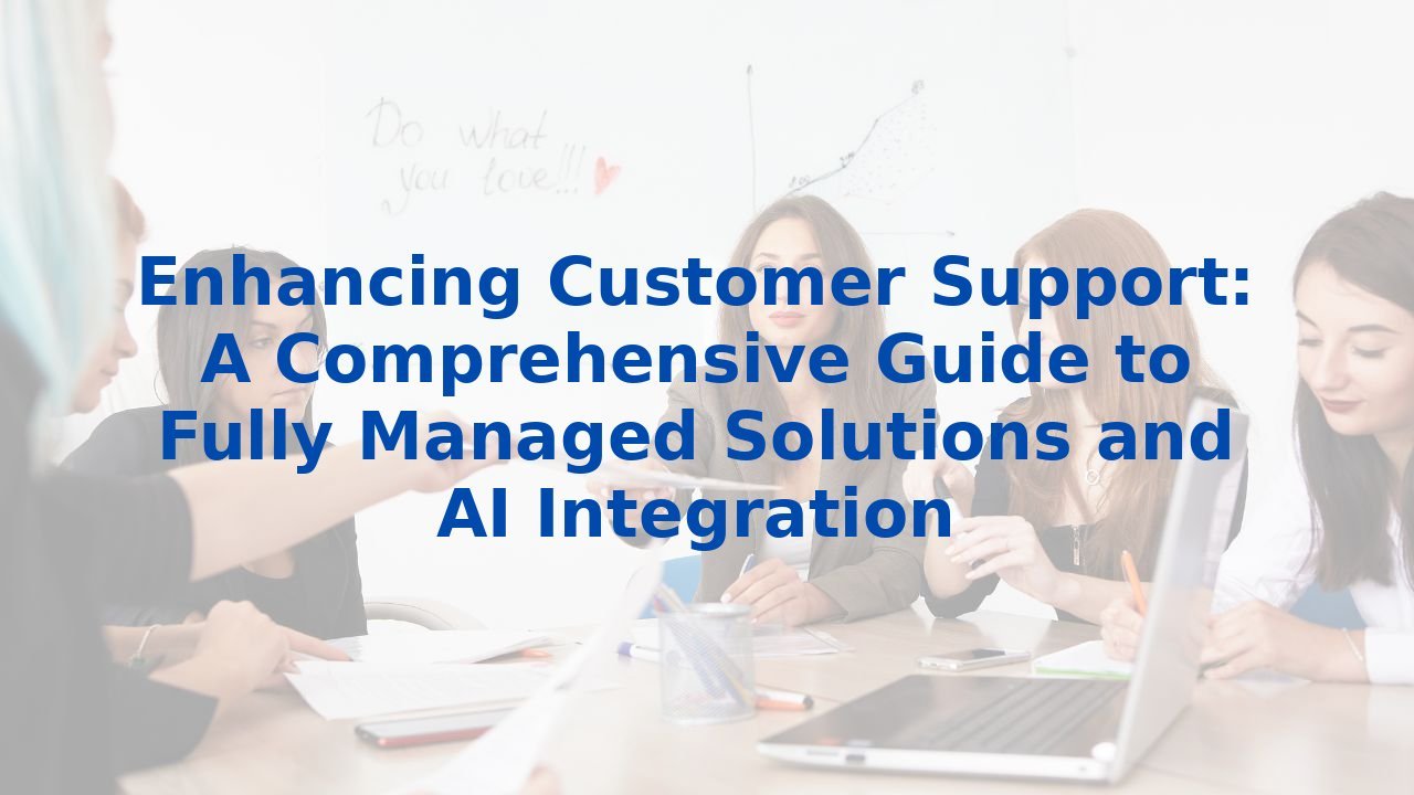Enhancing Customer Support: A Comprehensive Guide to Fully Managed ...