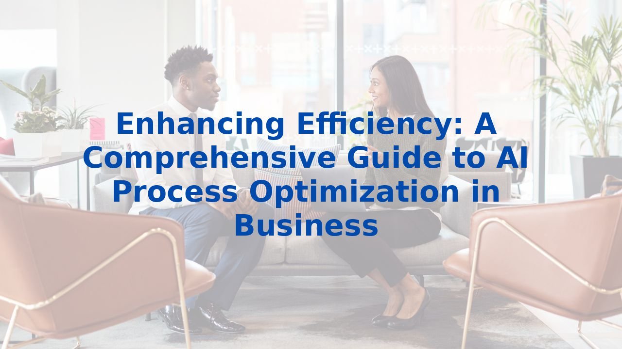 Enhancing Efficiency: A Comprehensive Guide to AI Process Optimization in Business
