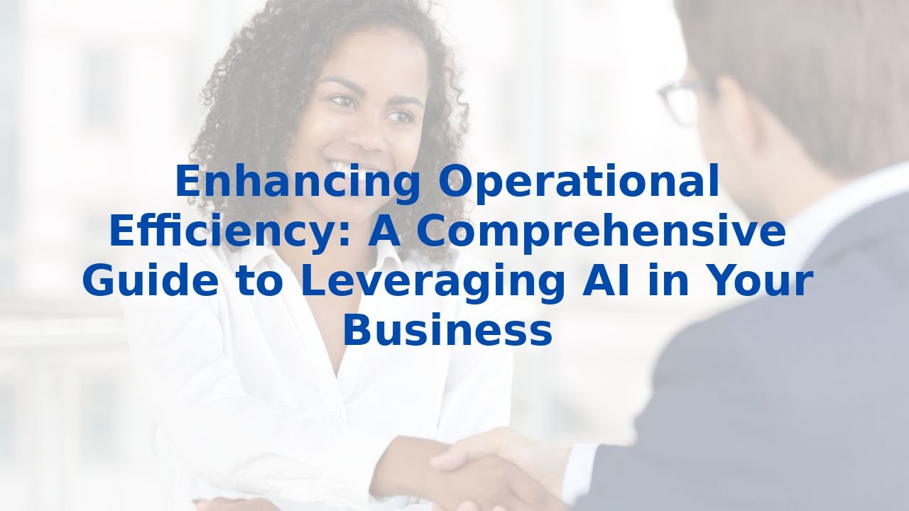 Enhancing Operational Efficiency: A Comprehensive Guide to Leveraging AI in Your Business