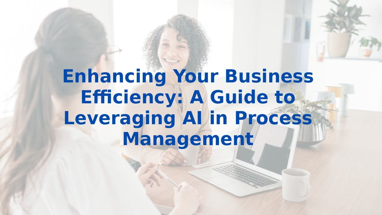 Enhancing Your Business Efficiency: A Guide to Leveraging AI in Process Management