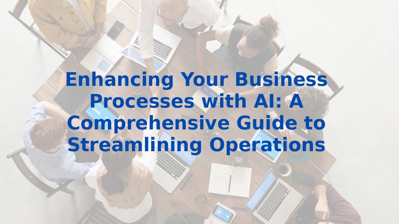 Enhancing Your Business Processes with AI: A Comprehensive Guide to Streamlining Operations