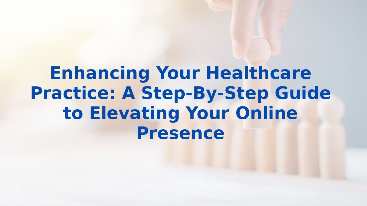 Enhancing Your Healthcare Practice: A Step-By-Step Guide to Elevating ...