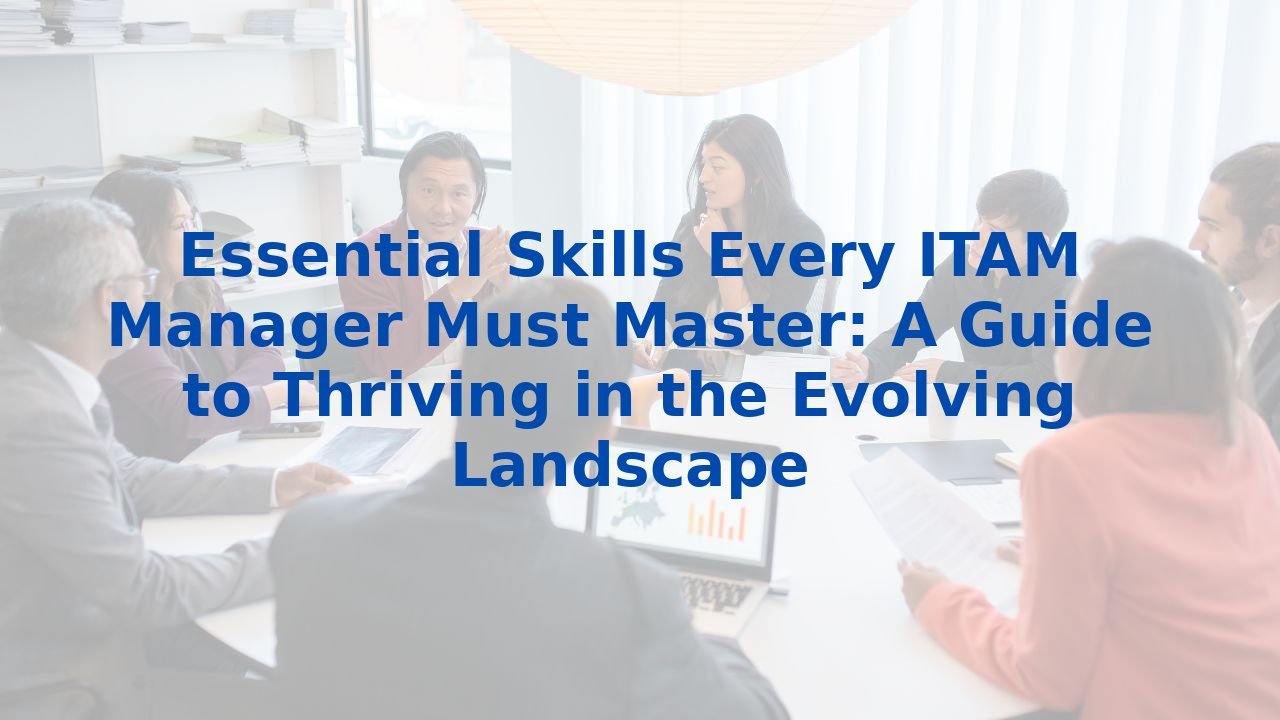 Essential Skills Every ITAM Manager Must Master: A Guide to Thriving in ...
