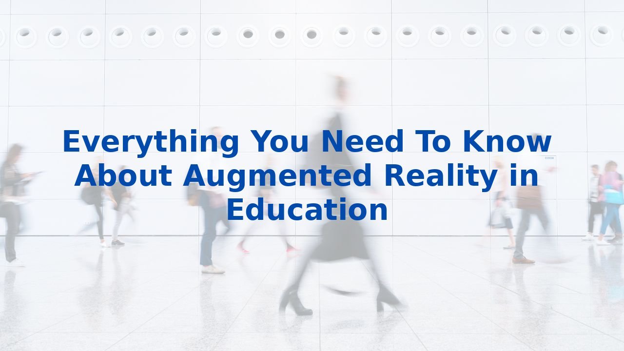 Everything You Need To Know About Augmented Reality in Education