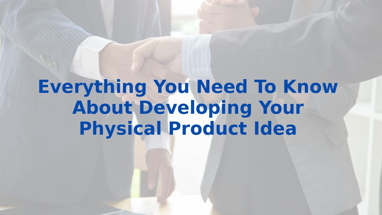 Everything You Need To Know About Developing Your Physical Product Idea