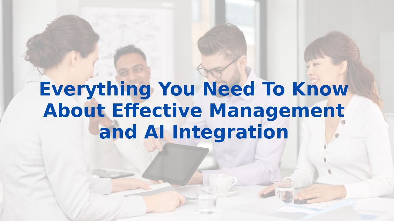 Everything You Need To Know About Effective Management and AI Integration
