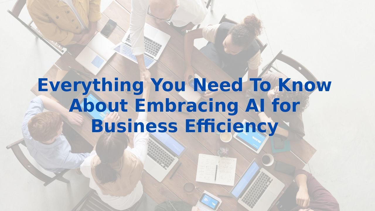 Everything You Need To Know About Embracing AI for Business Efficiency