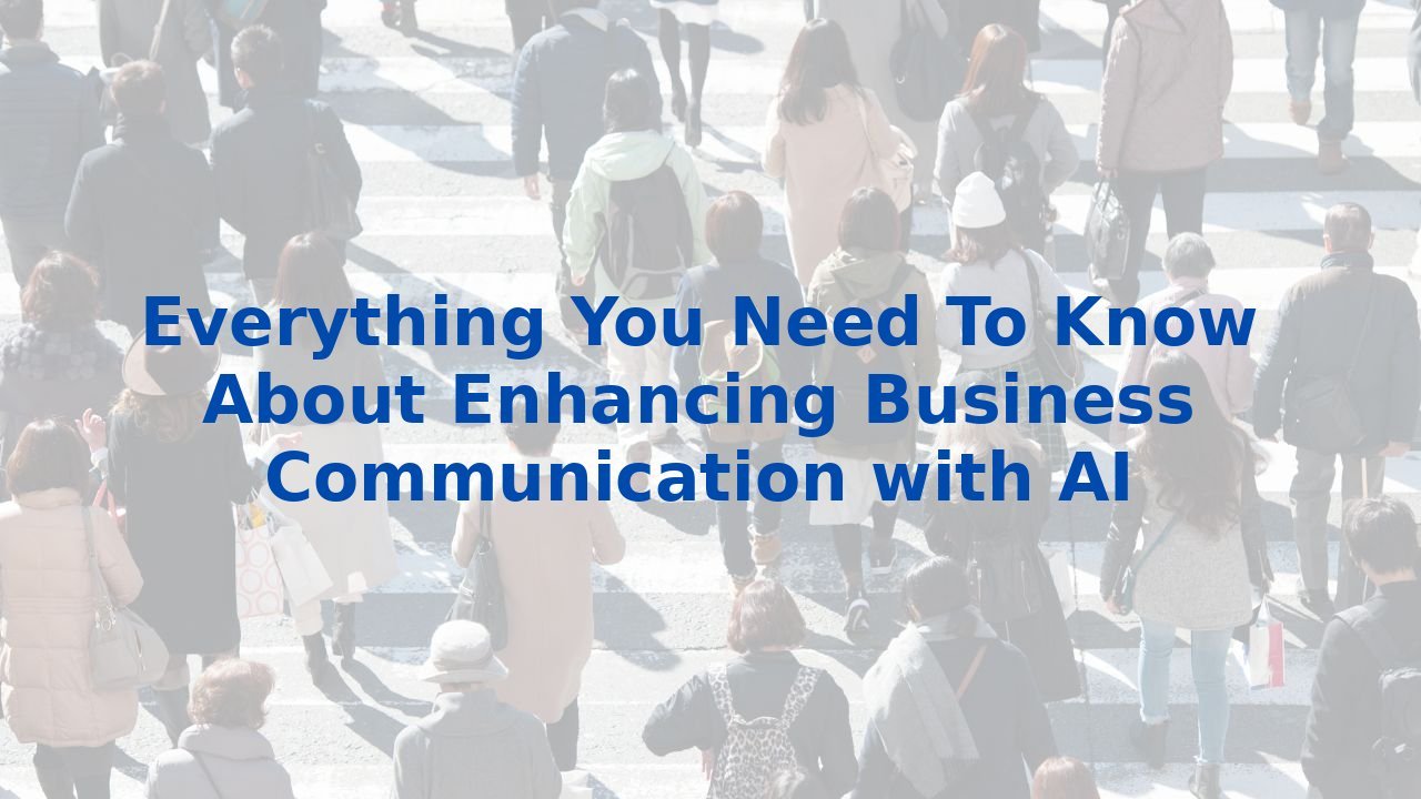 Everything You Need To Know About Enhancing Business Communication with AI