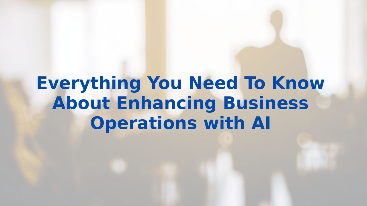 Everything You Need To Know About Enhancing Business Operations with AI