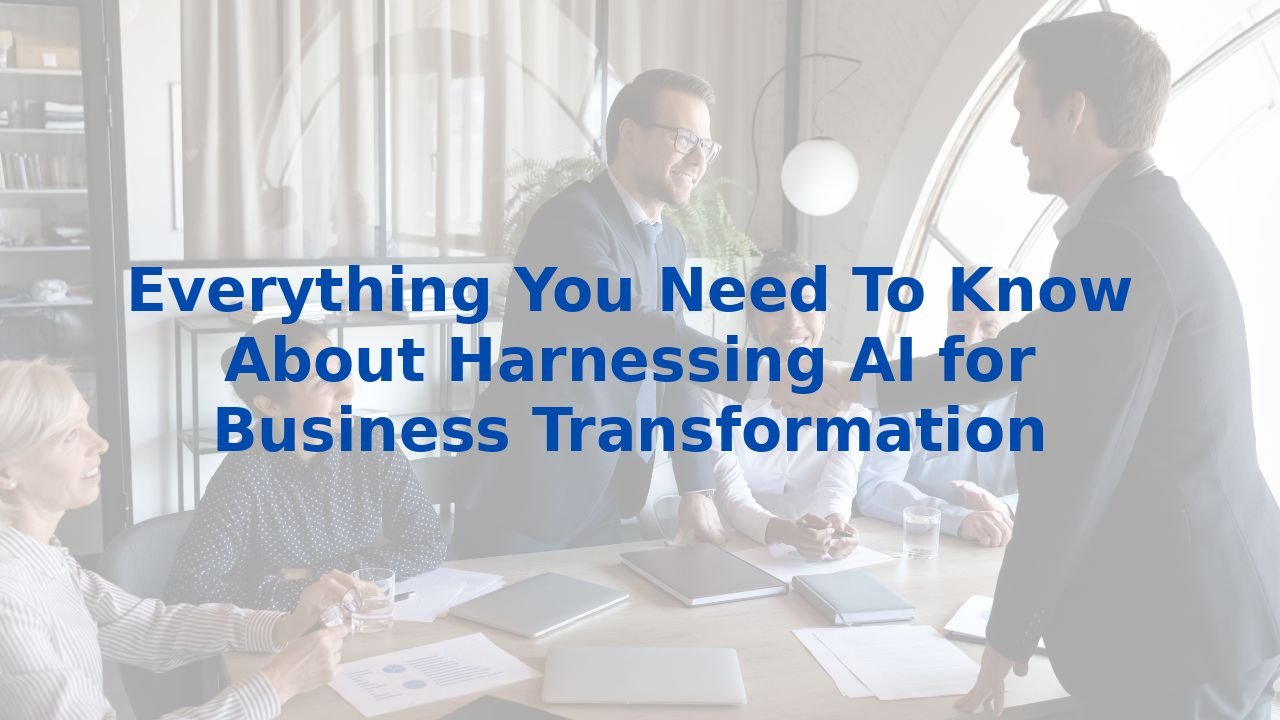 Everything You Need To Know About Harnessing AI for Business Transformation