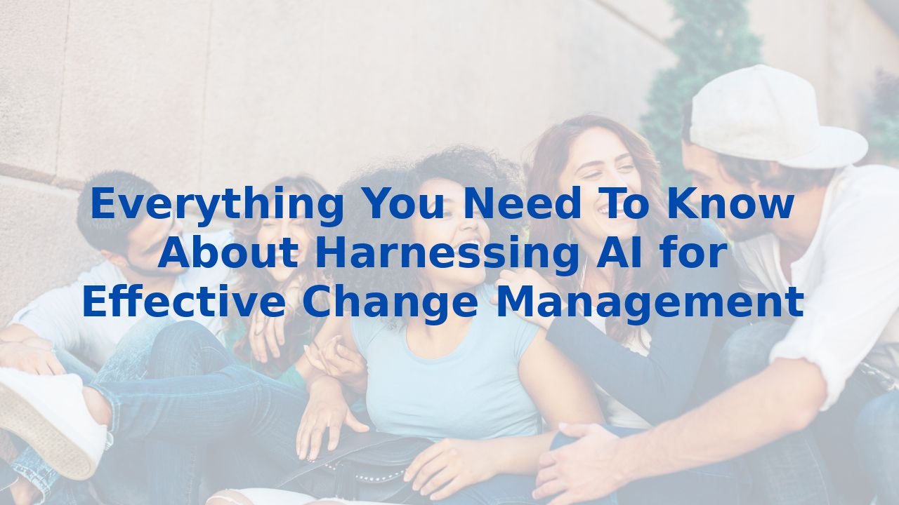 Everything You Need To Know About Harnessing AI for Effective Change ...