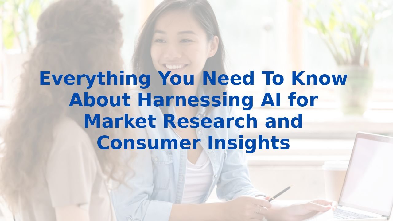 Everything You Need To Know About Harnessing AI for Market Research and ...
