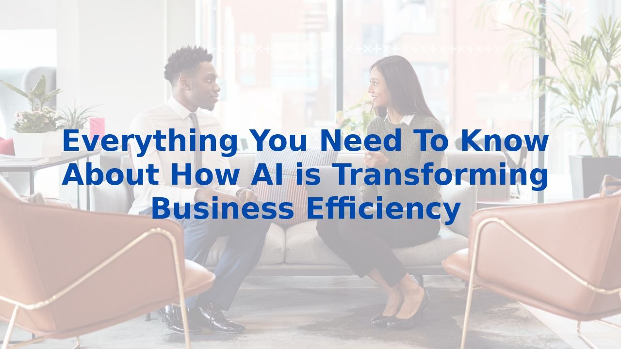 Everything You Need To Know About How AI is Transforming Business Efficiency