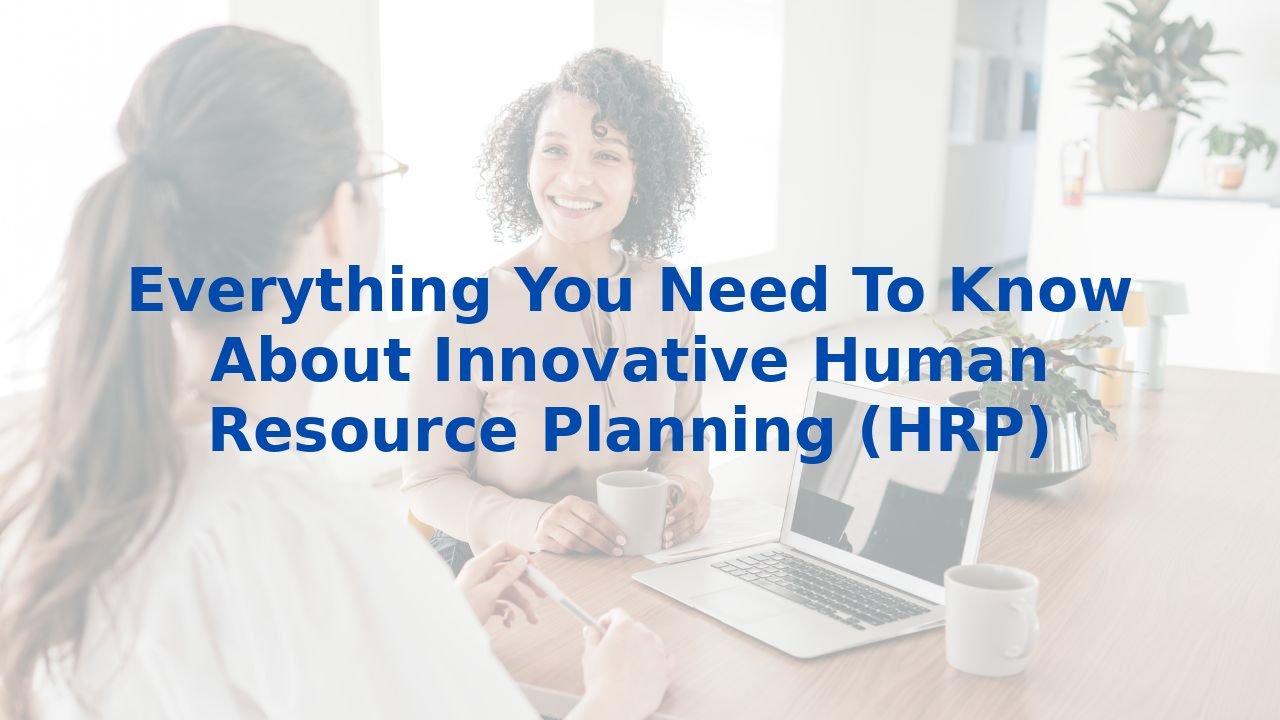 Everything You Need To Know About Innovative Human Resource Planning (HRP)