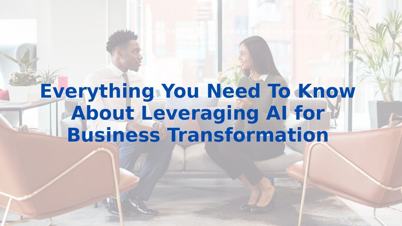 Everything You Need To Know About Leveraging AI for Business Transformation