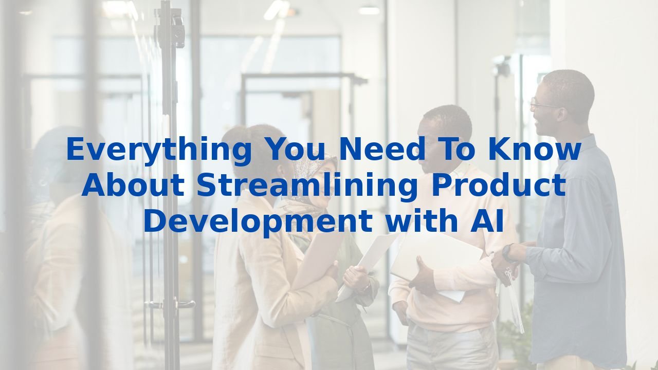 Everything You Need To Know About Streamlining Product Development with AI