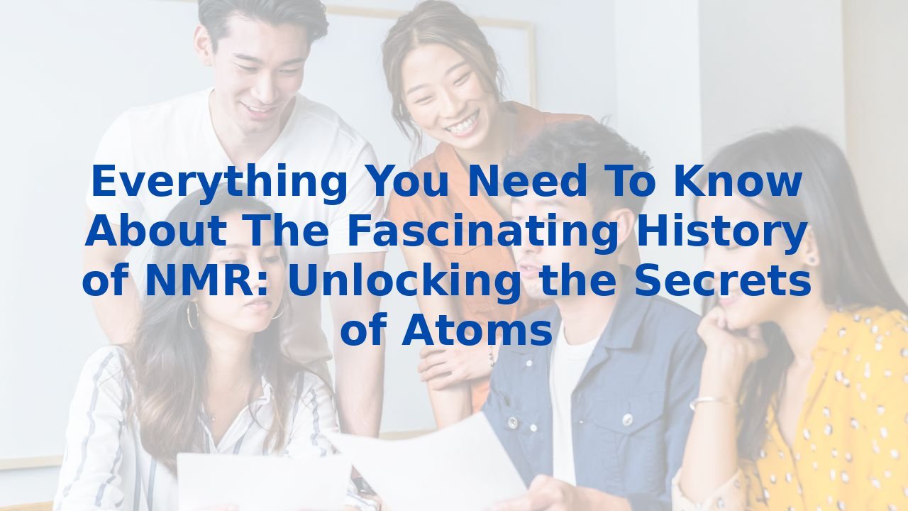 Everything You Need To Know About The Fascinating History of NMR: Unlocking the Secrets of Atoms