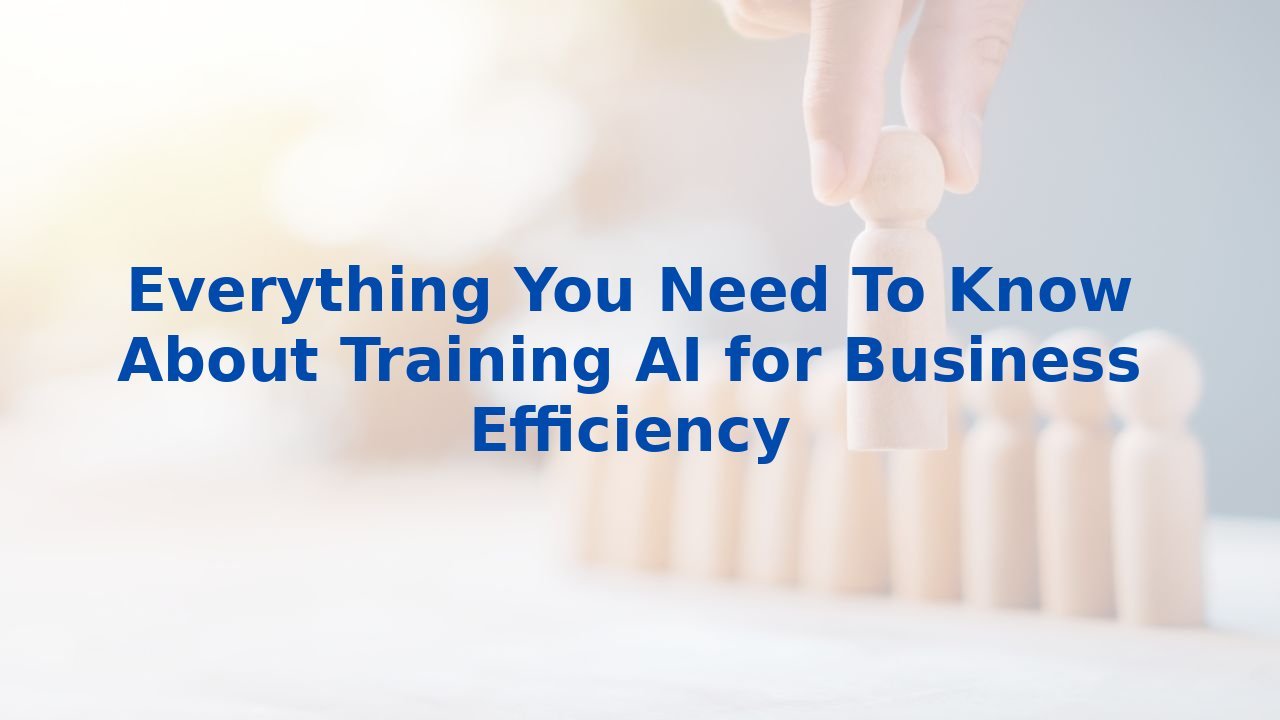 Everything You Need To Know About Training AI for Business Efficiency