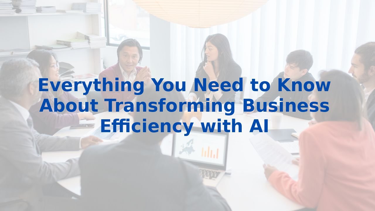 Everything You Need to Know About Transforming Business Efficiency with AI