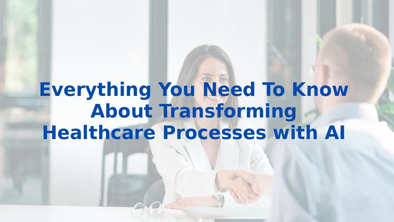 Everything You Need To Know About Transforming Healthcare Processes with AI