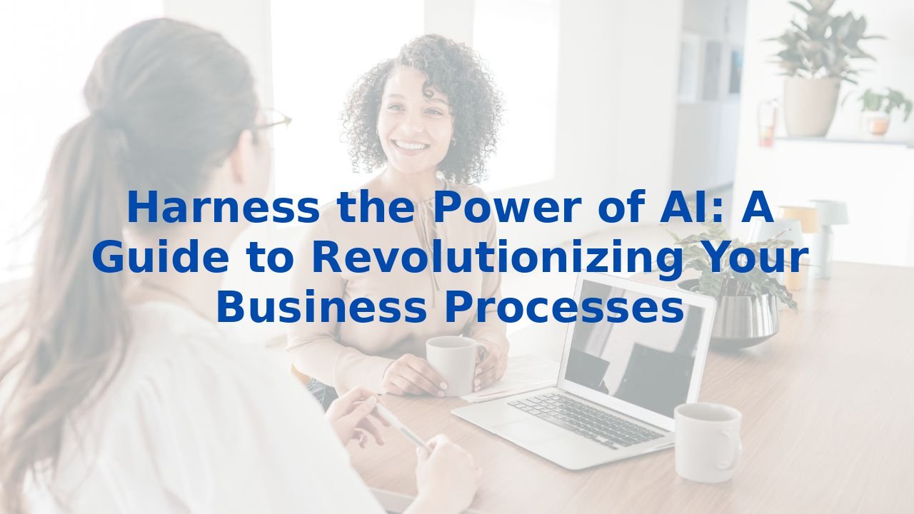 Harness the Power of AI: A Guide to Revolutionizing Your Business Processes