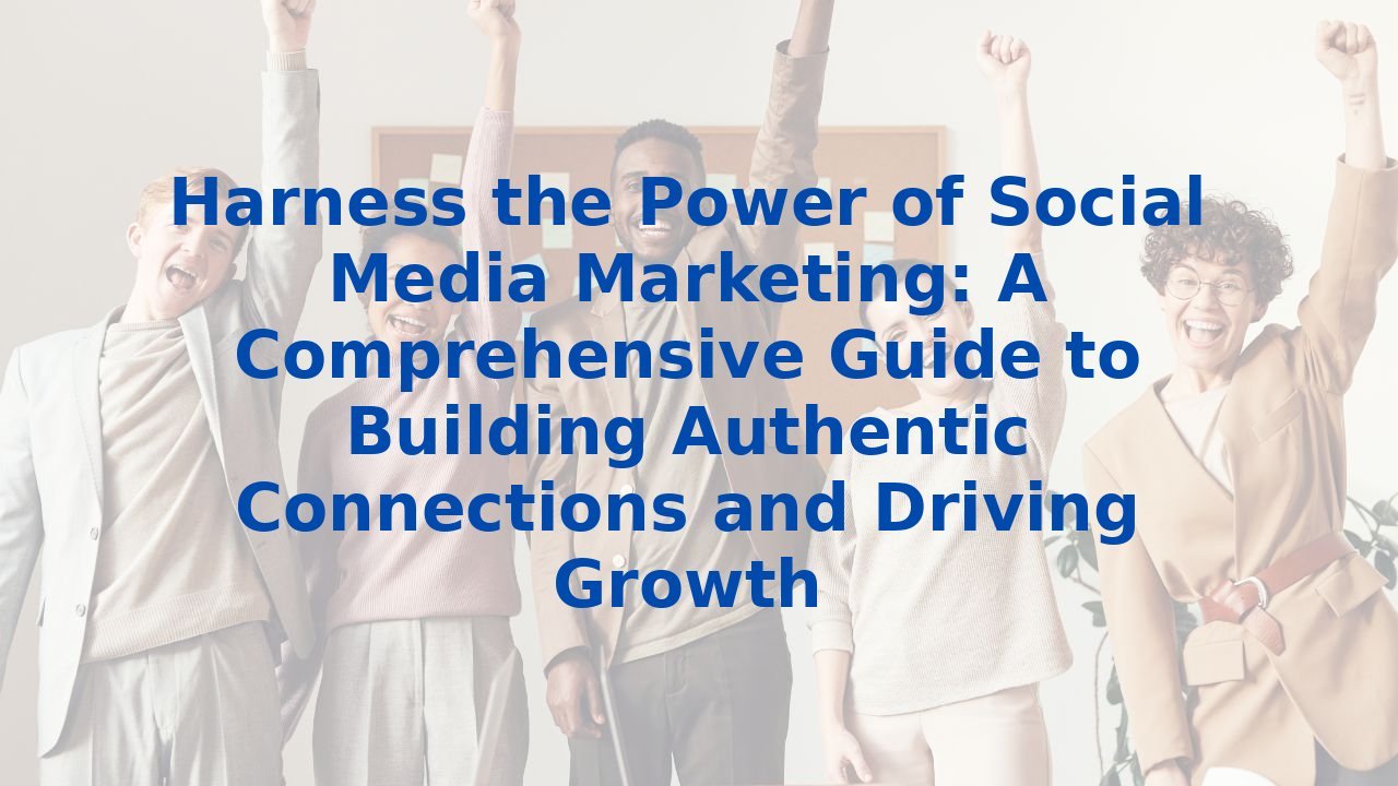 Harness the Power of Social Media Marketing: A Comprehensive Guide to Building Authentic ...