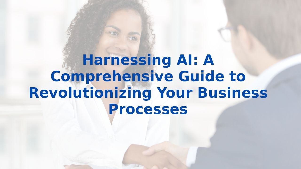 Harnessing AI: A Comprehensive Guide to Revolutionizing Your Business Processes