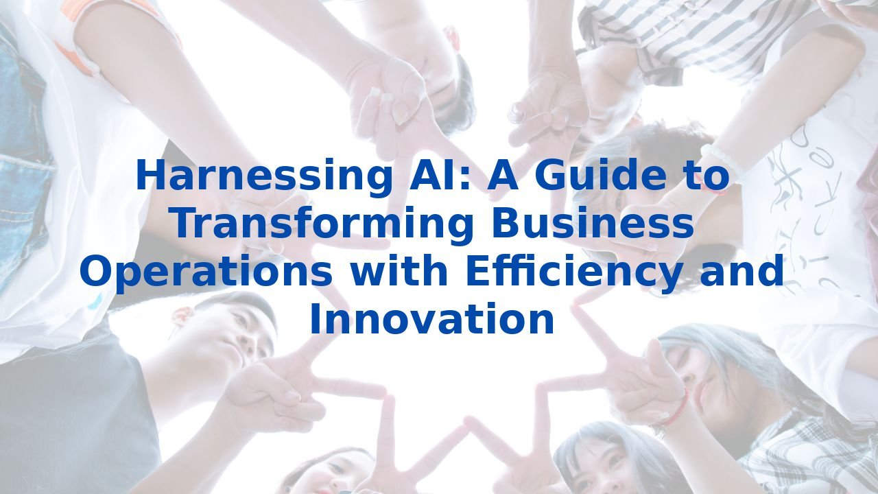 Harnessing AI: A Guide to Transforming Business Operations with Efficiency and Innovation