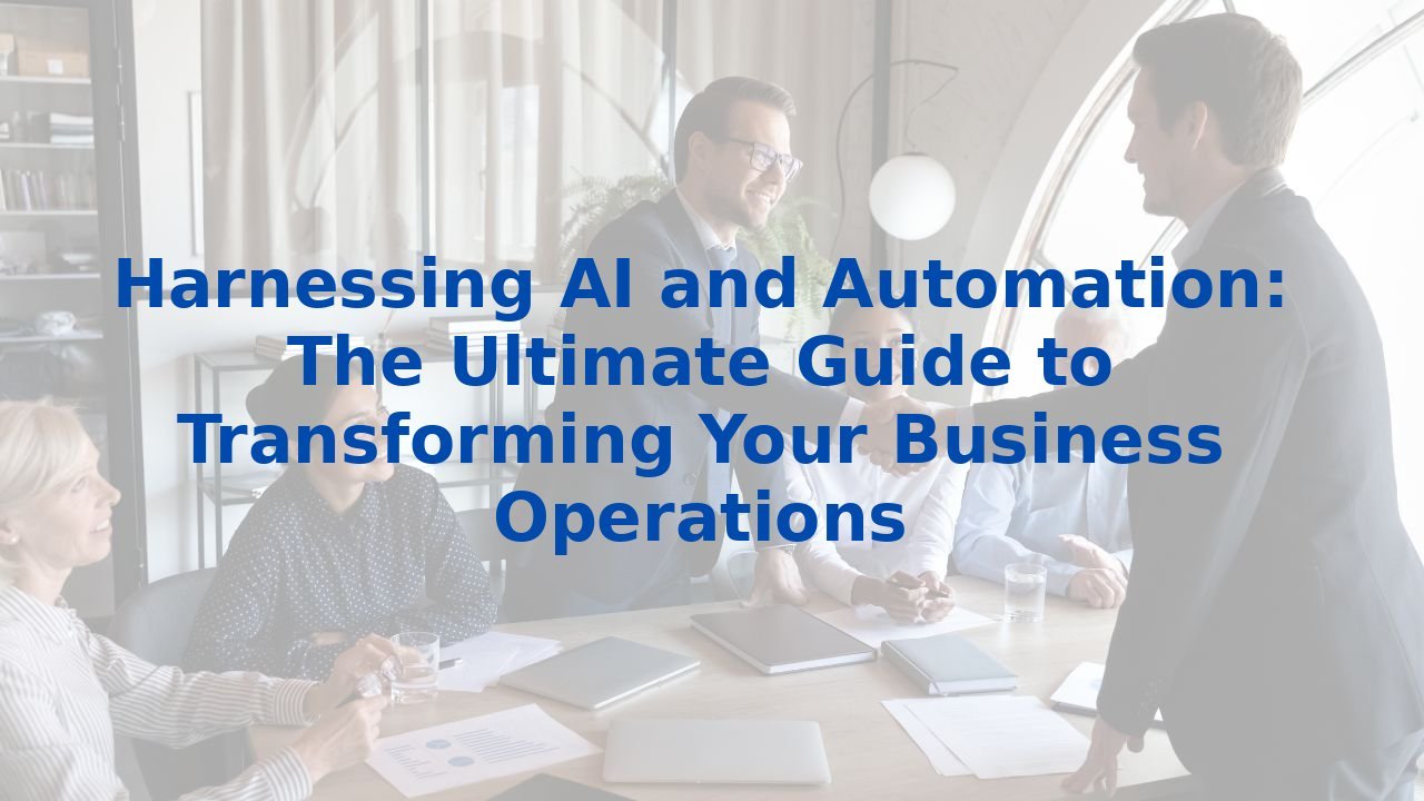 Harnessing AI and Automation: The Ultimate Guide to Transforming Your Business Operations