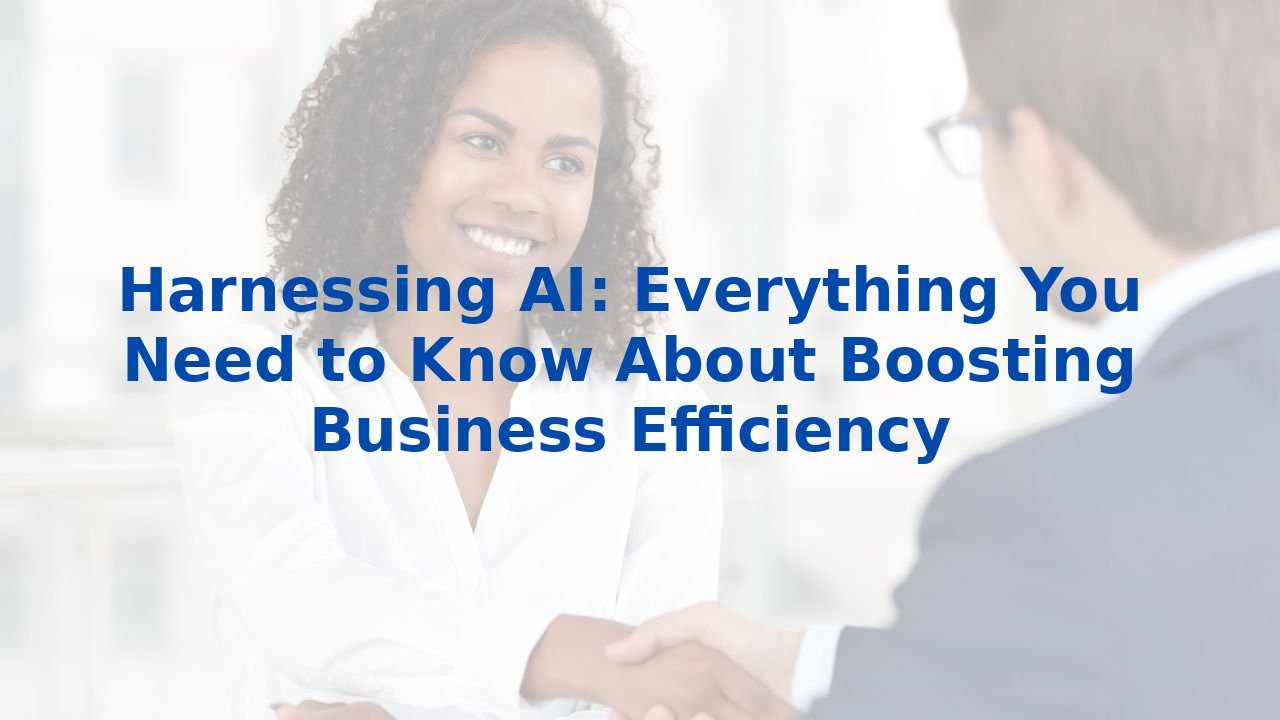 Harnessing AI: Everything You Need to Know About Boosting Business Efficiency