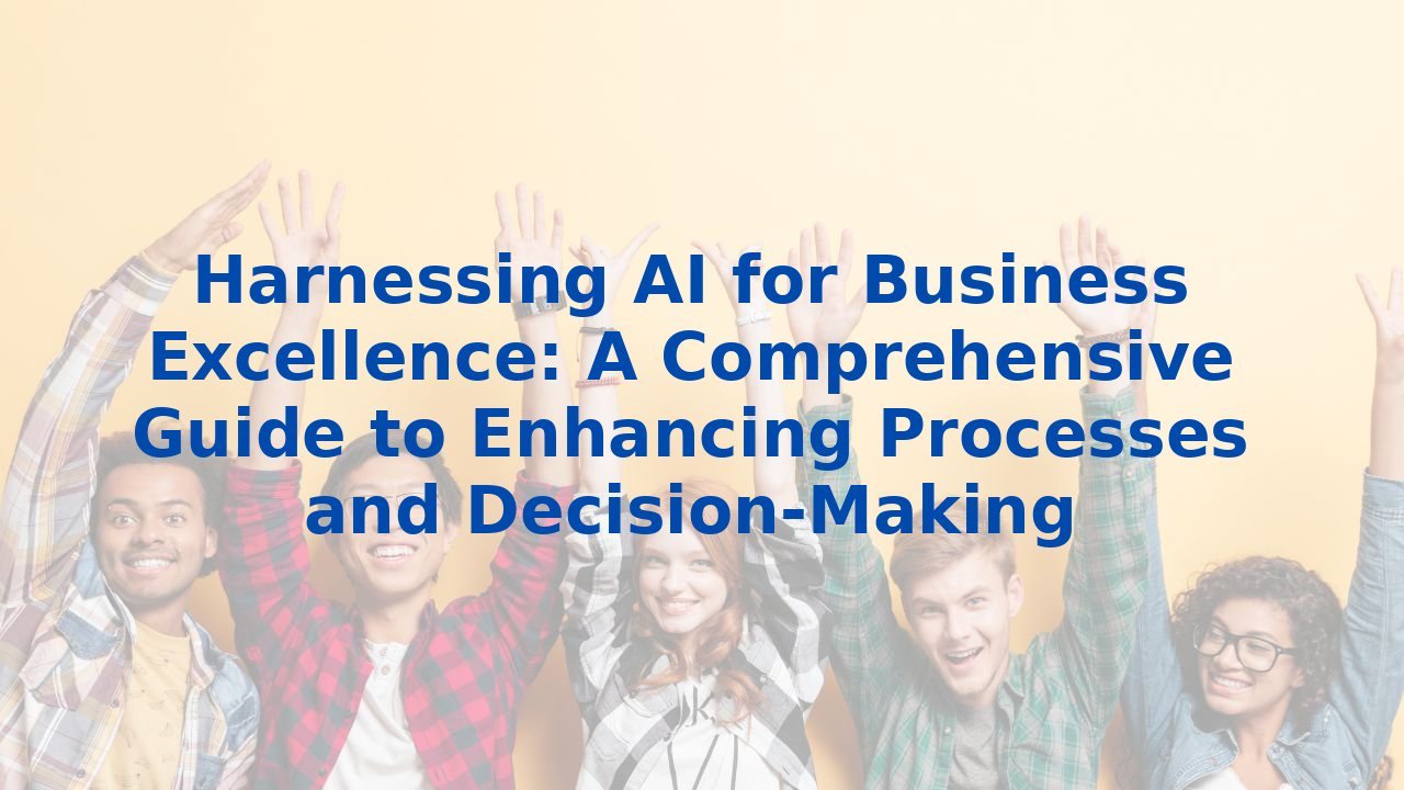 Harnessing AI for Business Excellence: A Comprehensive Guide to Enhancing Processes and Decision ...