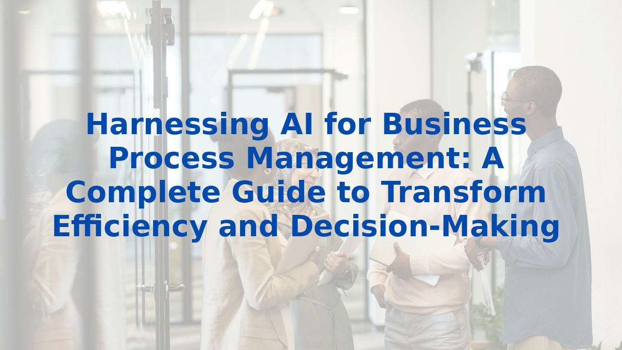 Harnessing AI for Business Process Management: A Complete Guide to Transform Efficiency and ...