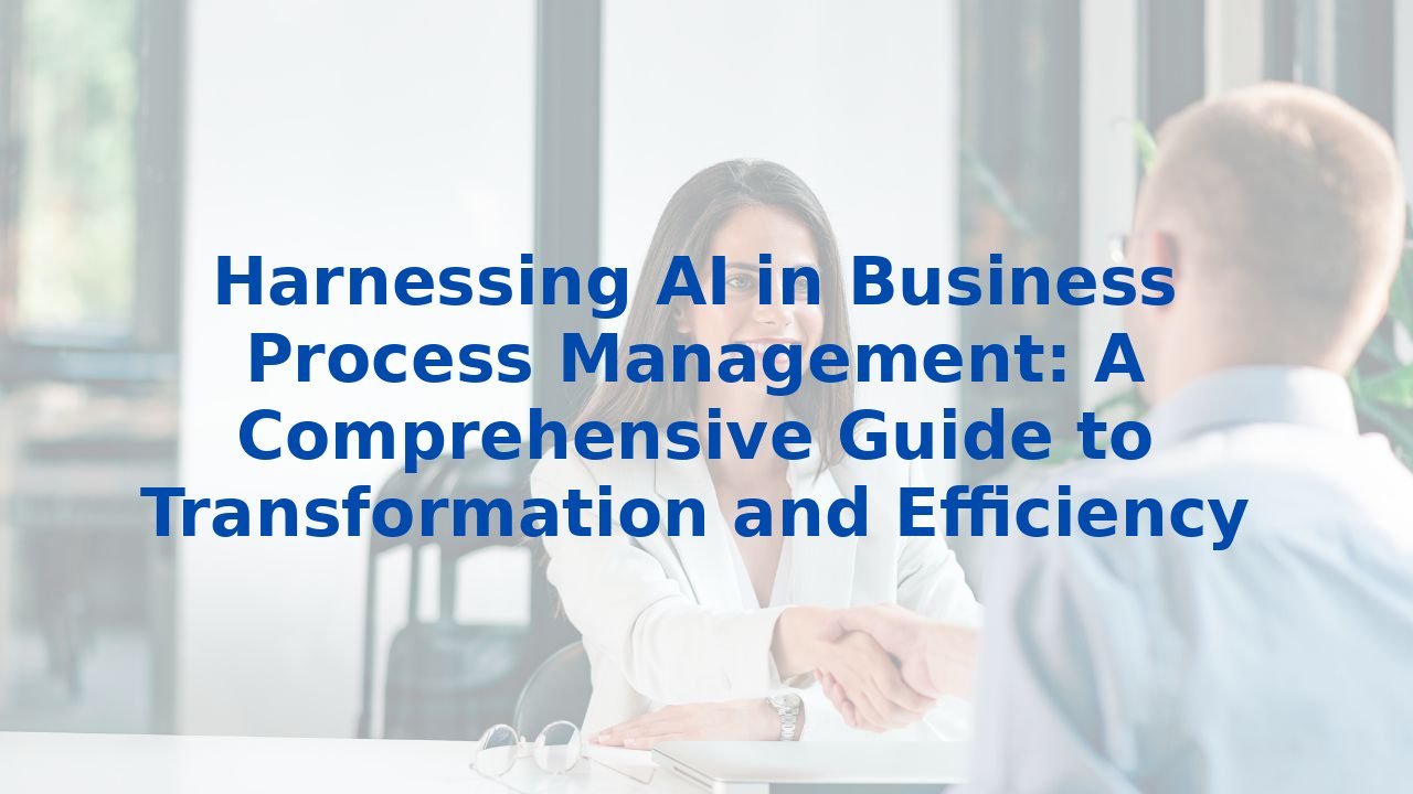 Harnessing AI in Business Process Management: A Comprehensive Guide to Transformation and Efficiency