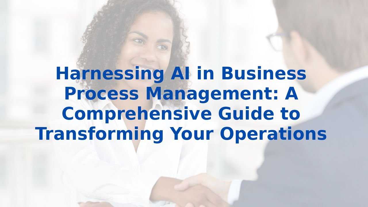 Harnessing AI in Business Process Management: A Comprehensive Guide to Transforming Your Operations