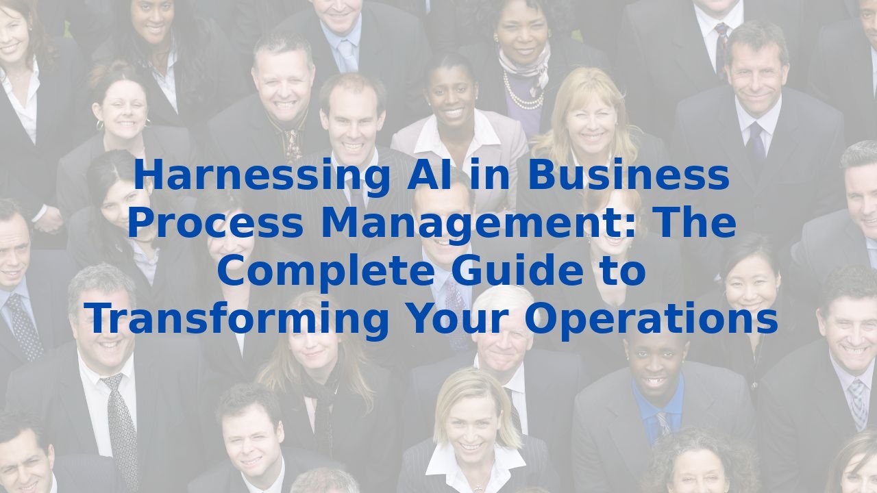 Harnessing AI in Business Process Management: The Complete Guide to Transforming Your Operations