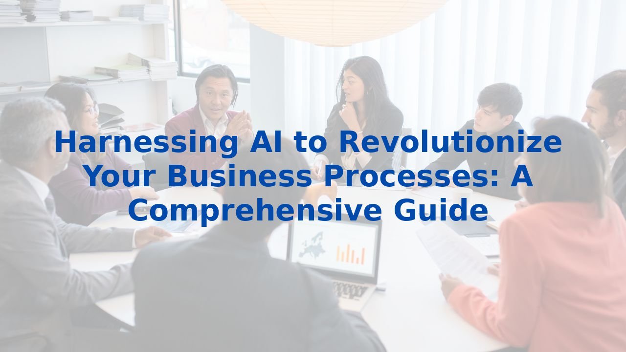Harnessing AI to Revolutionize Your Business Processes: A Comprehensive Guide