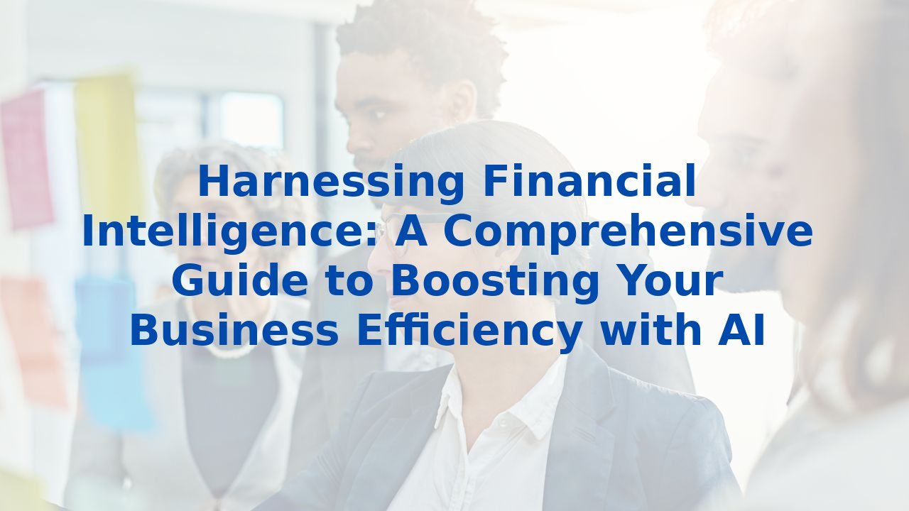 Harnessing Financial Intelligence: A Comprehensive Guide to Boosting Your Business Efficiency ...