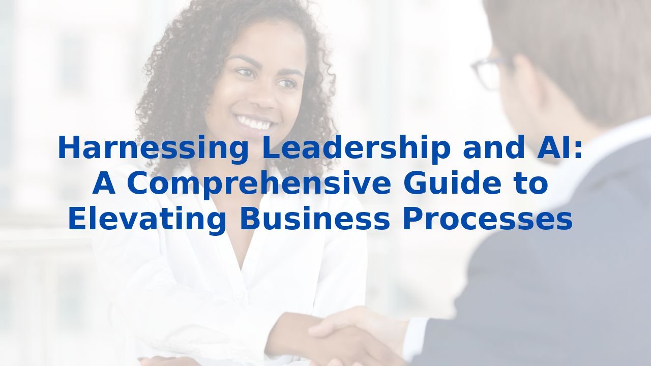 Harnessing Leadership and AI: A Comprehensive Guide to Elevating Business Processes