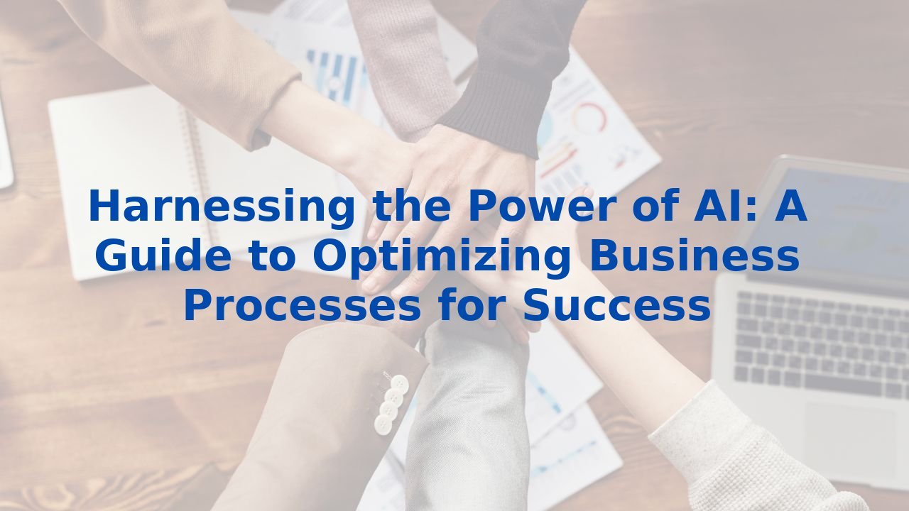 Harnessing the Power of AI: A Guide to Optimizing Business Processes for Success