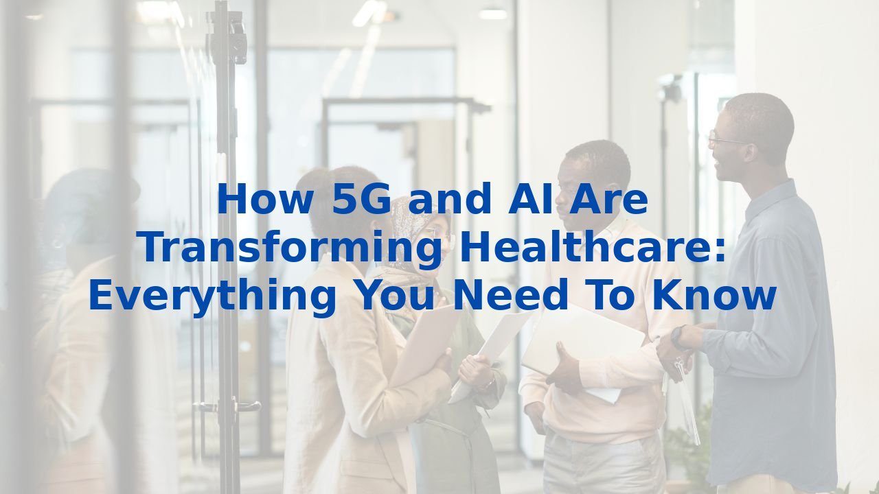 How 5G and AI Are Transforming Healthcare: Everything You Need To Know