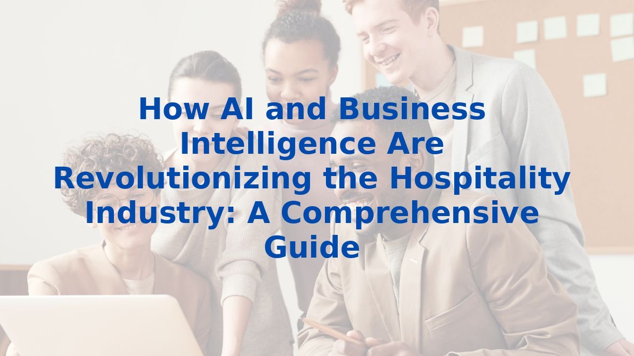 How AI and Business Intelligence Are Revolutionizing the Hospitality Industry: A Comprehensive Guide