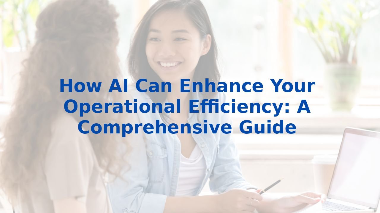 How AI Can Enhance Your Operational Efficiency: A Comprehensive Guide