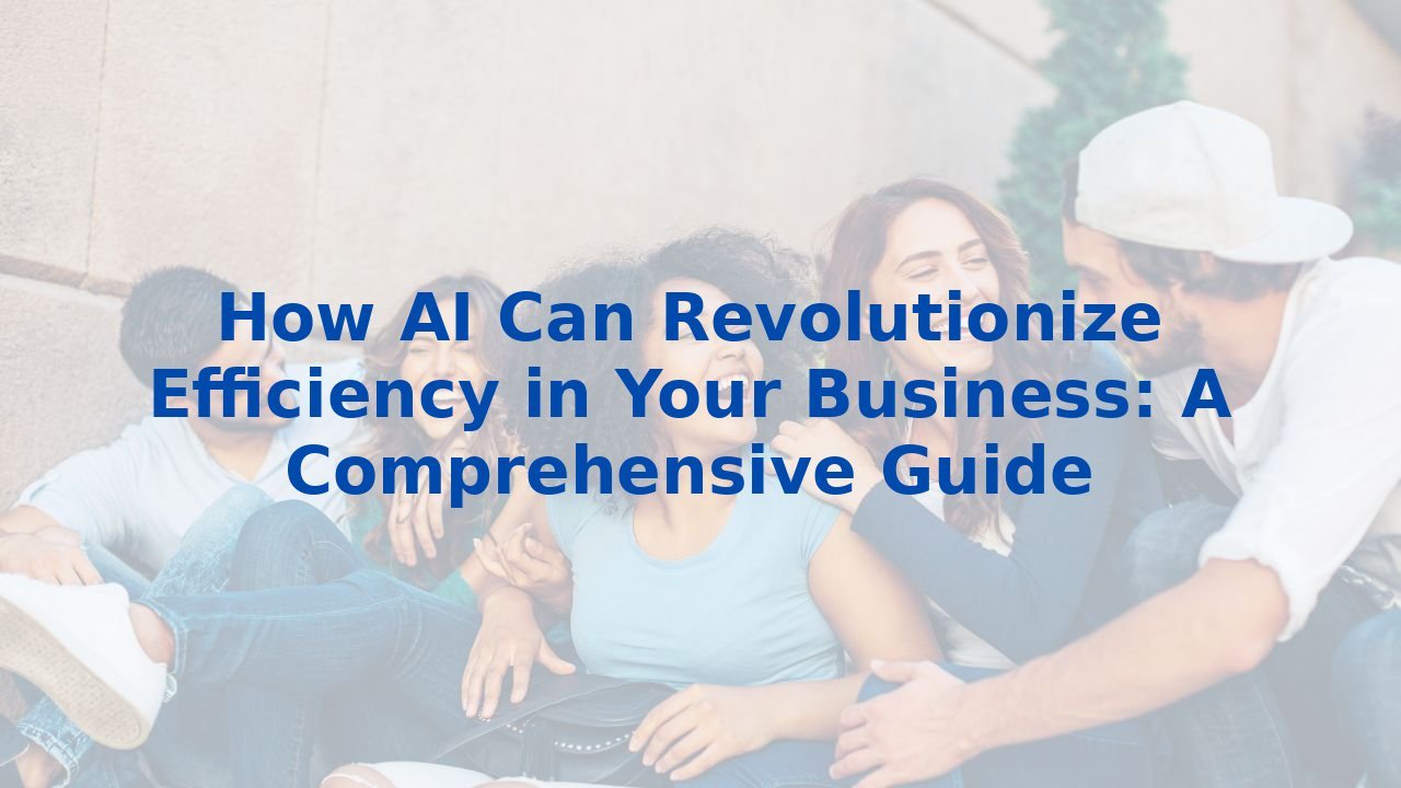 How AI Can Revolutionize Efficiency in Your Business: A Comprehensive Guide