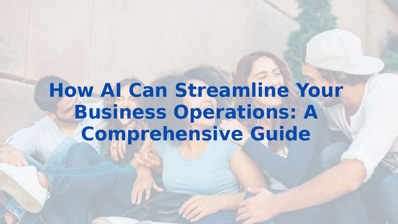 How AI Can Streamline Your Business Operations: A Comprehensive Guide