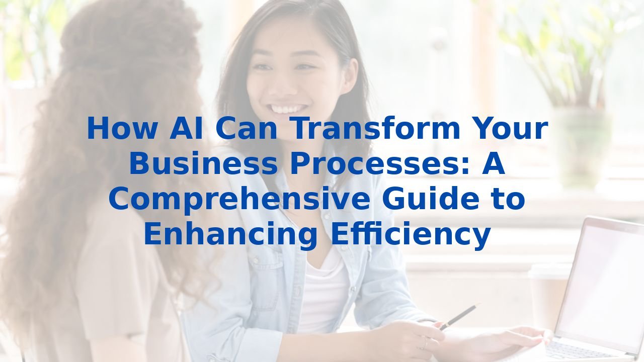 How AI Can Transform Your Business Processes: A Comprehensive Guide to Enhancing Efficiency