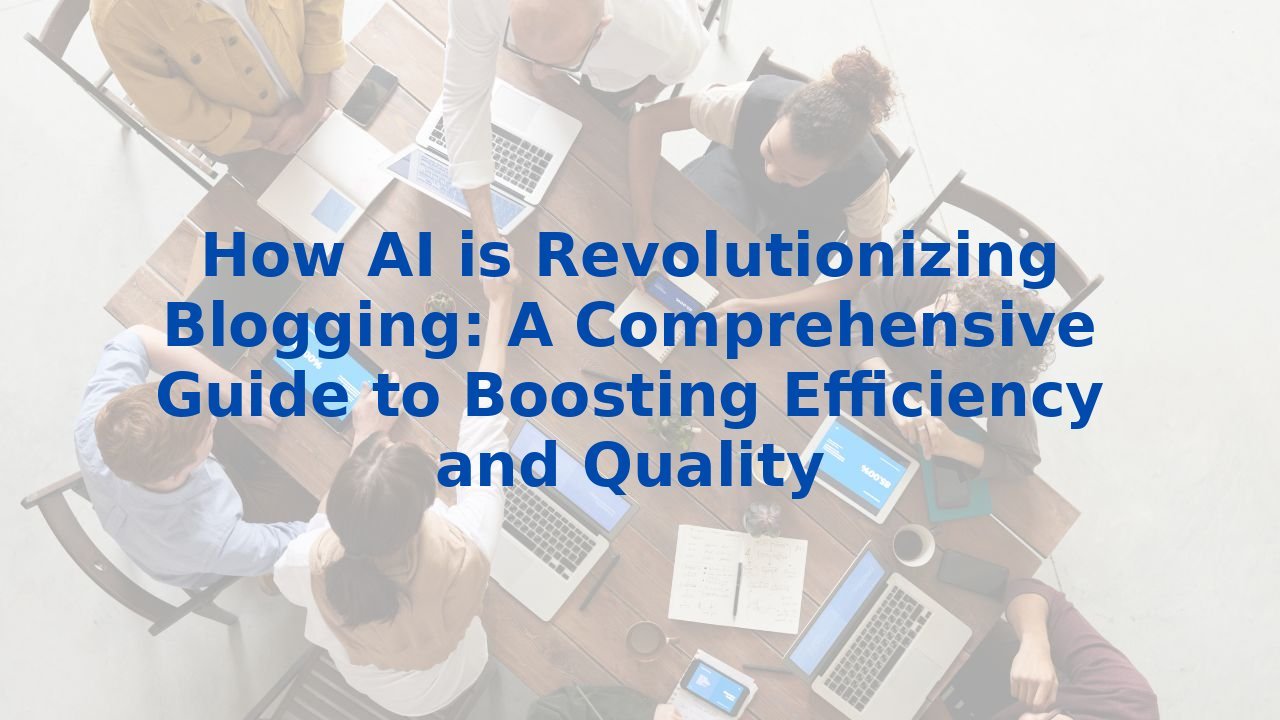 How AI is Revolutionizing Blogging: A Comprehensive Guide to Boosting Efficiency and Quality