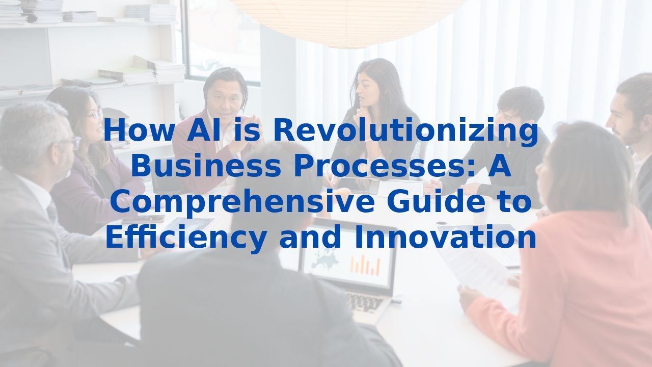 How AI is Revolutionizing Business Processes: A Comprehensive Guide to Efficiency and Innovation