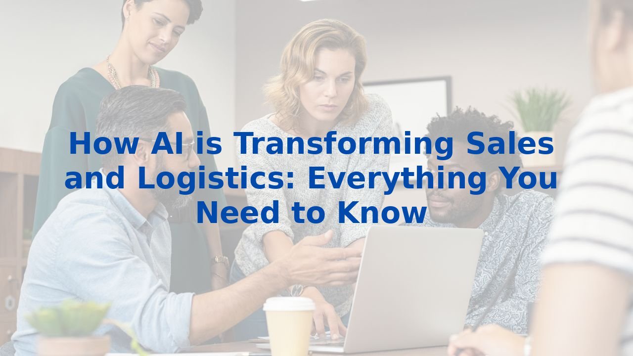 How AI is Transforming Sales and Logistics: Everything You Need to Know